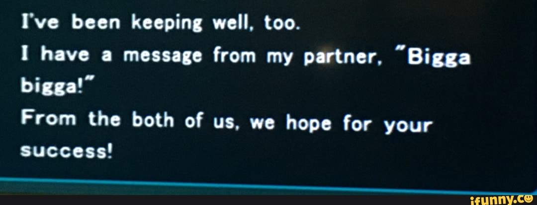 I've been keeping well, too. bigga!" I have a message from my partner ...