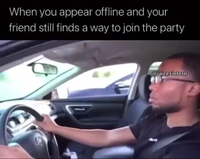 When you appear offline and your friend still finds a way to join the ...