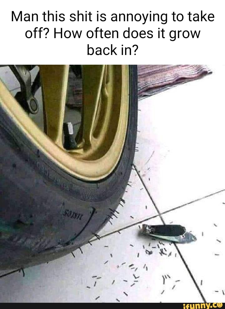 Man this shit is annoying to take off? How often does it grow back in ...