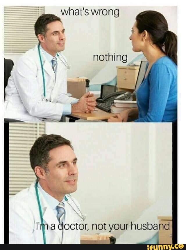 What's wrong nothing a doctor, not your husband - iFunny