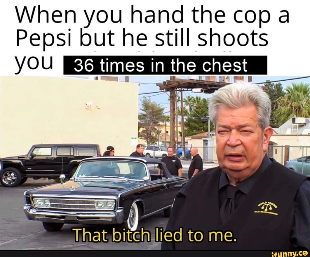 When you hand the cop a Pepsi but he still shoots you EM utes in the ...