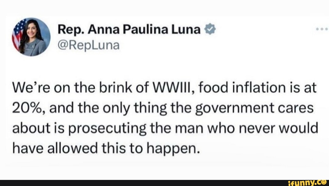 Rep. Anna Paulina Luna 7/ @RepLuna We're on the brink of WWIII, food ...