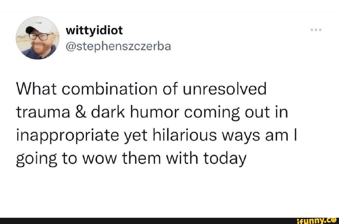 Wittyidiot What combination of unresolved trauma & dark humor coming ...