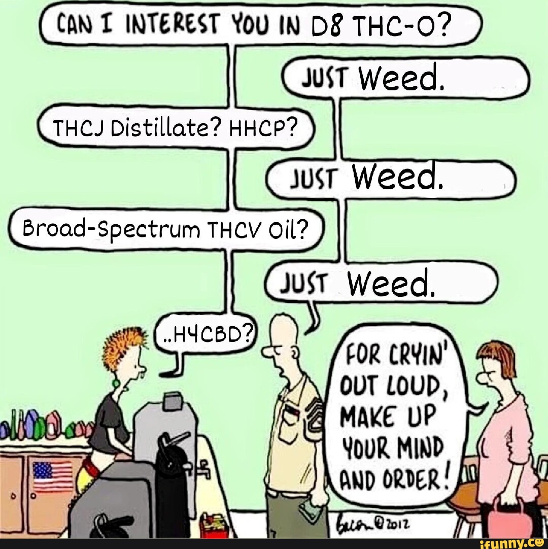 CAN T INTEREST YOU IN THC-O? THC Distillate? HHCP? jusT Weed. Broad ...