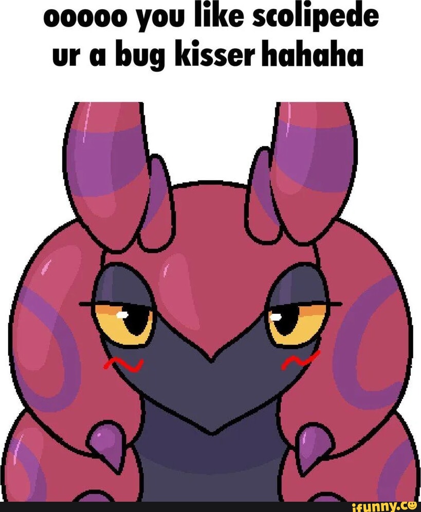 00000 you like scolipede ur a bug kisser hahaha - iFunny