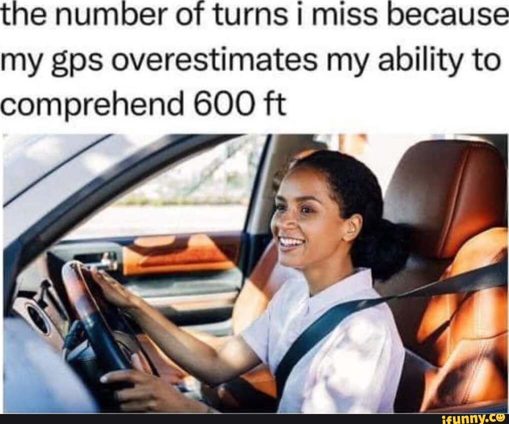 Gps memes. Best Collection of funny Gps pictures on iFunny