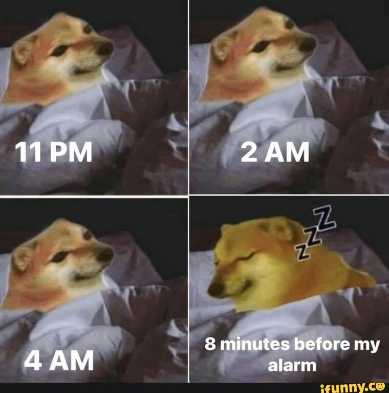 11 PM 8 minutes before my 4 AM alarm - iFunny