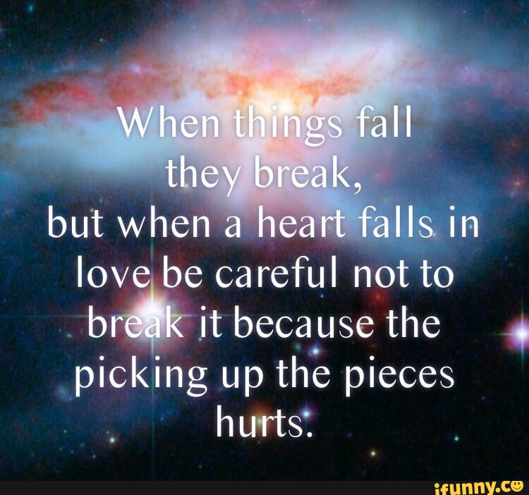 When things fall they break, but when a heart falls falls in love be ...