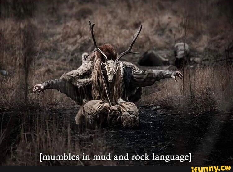 [mumbles in mud and rock language] - iFunny