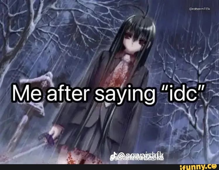 Me after saying "idc" - iFunny