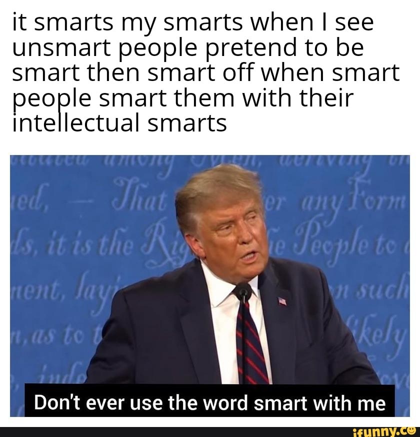 It smarts my smarts when I see unsmart people pretend to be smart then ...