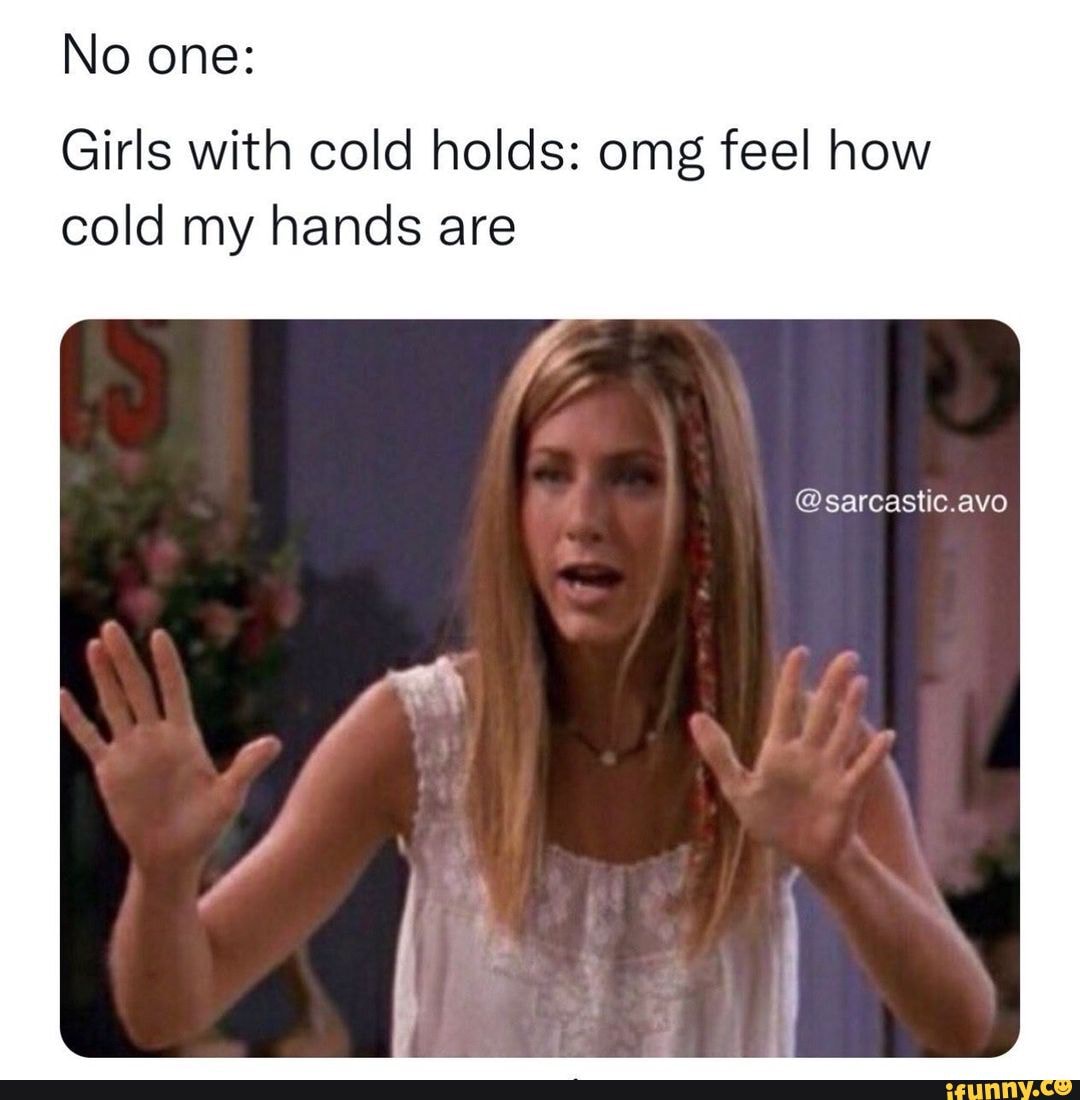 No one: Girls with cold holds: omg feel how cold my hands are ...