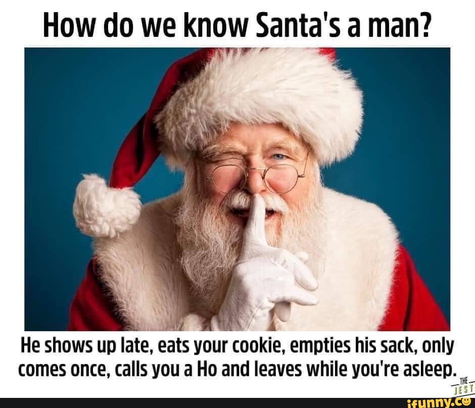 How do we know Santa's a man? He shows up late, eats your cookie ...