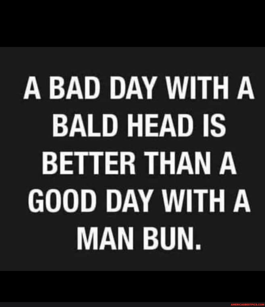 A BAD DAY WITH A BALD HEAD IS BETTER THAN GOOD DAY WITH A MAN BUN a-bad-day-with-a-bald-head-is-better-than-good-day-with-a-man-bun