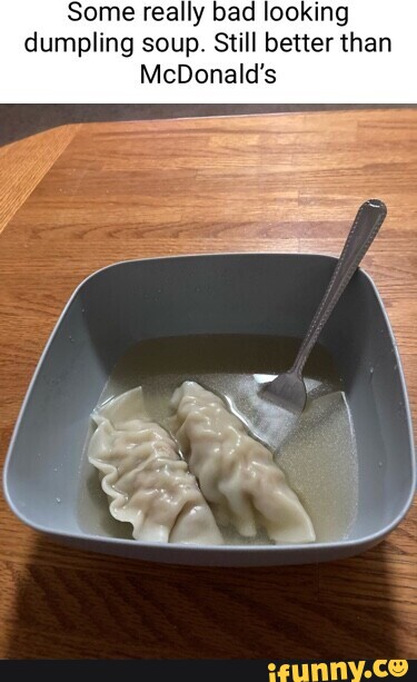 Some really bad looking dumpling soup. Still better than McDonald's ...
