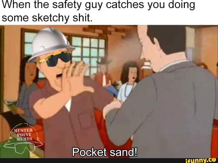 When the safety guy catches you doing some sketchy shit. (Sepoint, \ MEMES Pocket sand! - iFunny