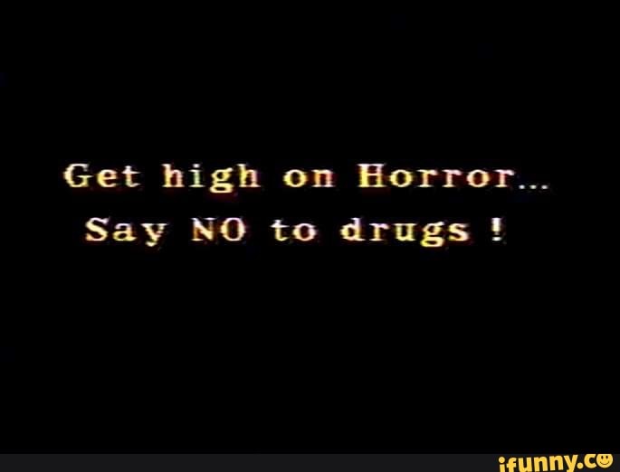 Get high on Horror... Say NO to drugs ! - iFunny