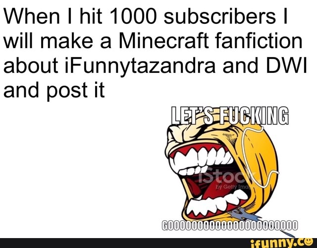 When I hit 1000 subscribers I will make a Minecraft fanfiction about ...