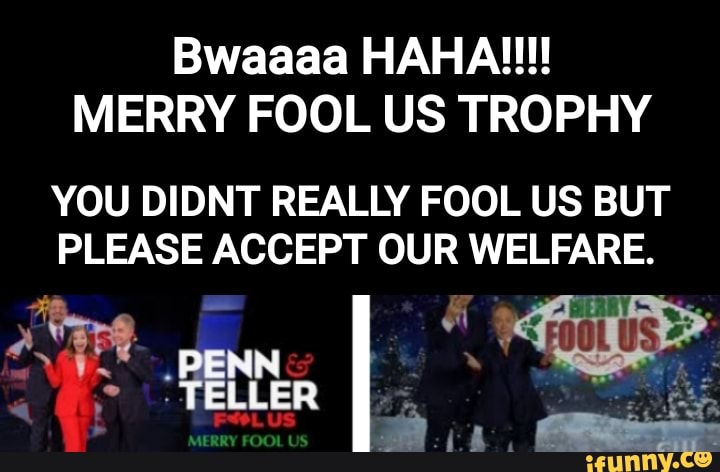 Bwaaaa HAHA!!! MERRY FOOL US TROPHY YOU DIDNT REALLY FOOL US BUT PLEASE ...