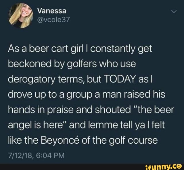 As a beer cart girl I constantly get beckoned by golfers who use ...