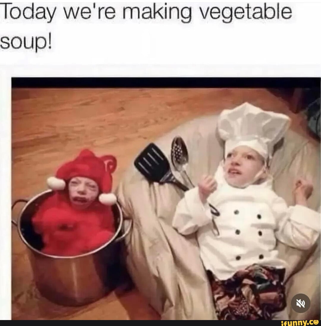 Vegetable Soup Memes Vegetable Soup Is Veggie Bathwater 10 Guy