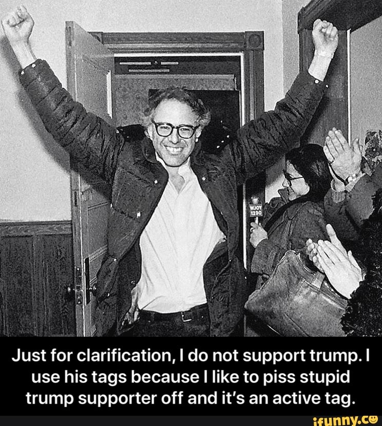 Just for clarification, I do not support trump. I use his tags because ...