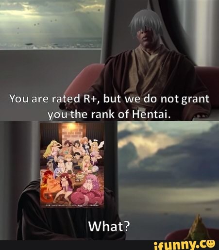 You are rated R+, but we do not grant youshe rank of Hêntai. - iFunny