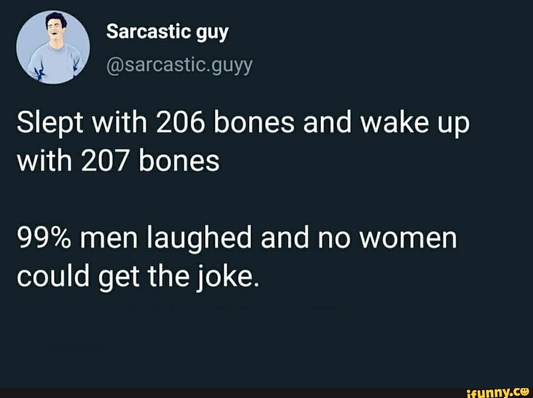Slept with 206 bones and wake up with 207 bones 99% men laughed and no ...