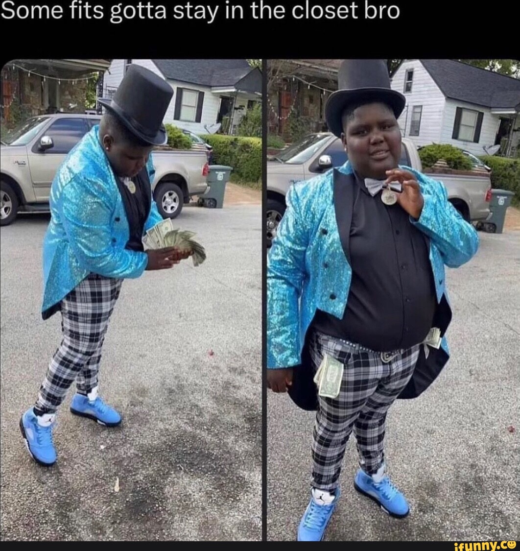 Some ts gotta stay in the closet bro - iFunny