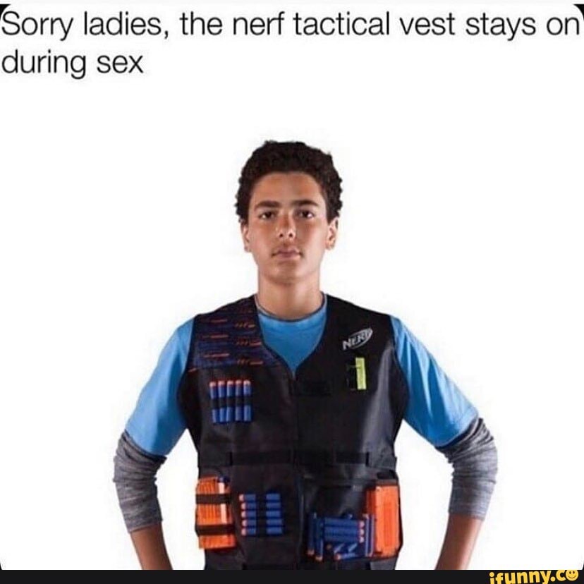 Sorry Ladies The Nerf Tactical Vest Stays On During Sex Ifunny