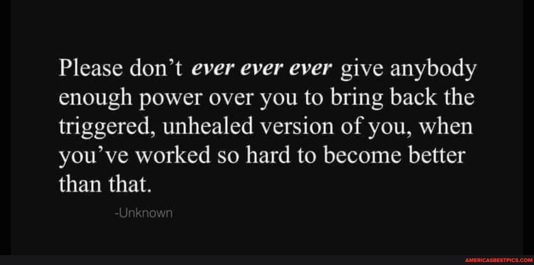 Please don't ever ever ever give anybody enough power over you to bring ...