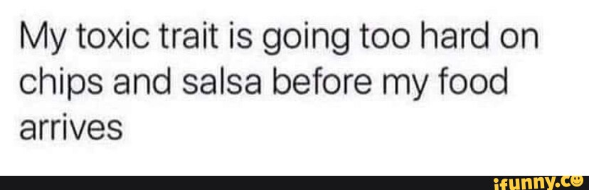 My toxic trait is going too hard on chips and salsa before my food ...