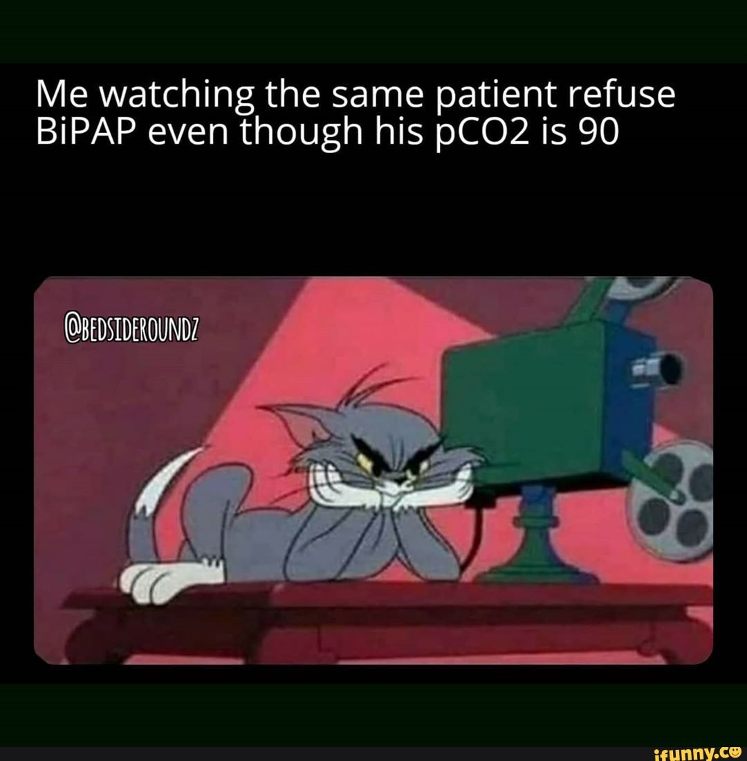 Me watching the same patient refuse BiPAP even though his pCO2 is 90 ...