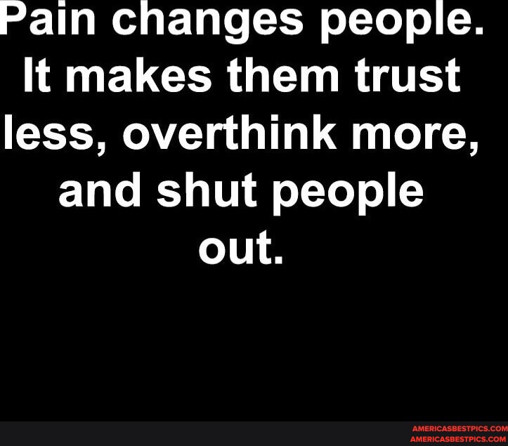 Pain changes people. It makes them trust less, overthink more, and shut ...