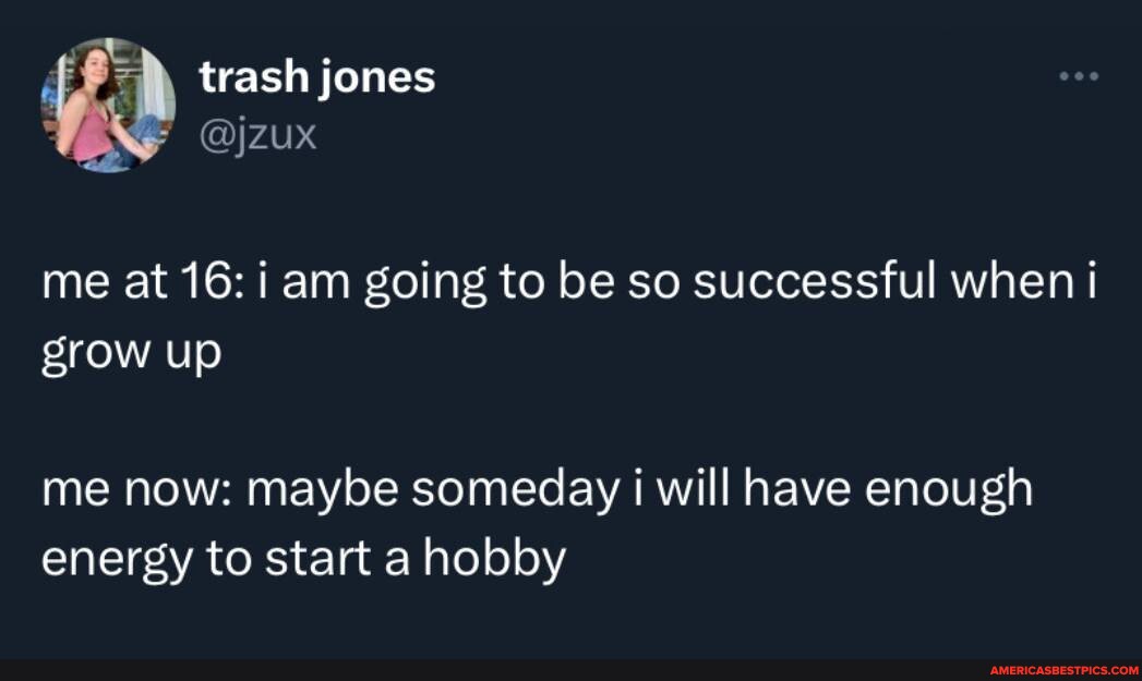 (IG @gadzucks) #succes - trash jones : @jzux me at 16: i am going to be ...