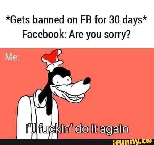 *Gets banned on FB for 30 days* Facebook: Are you sorry? - iFunny