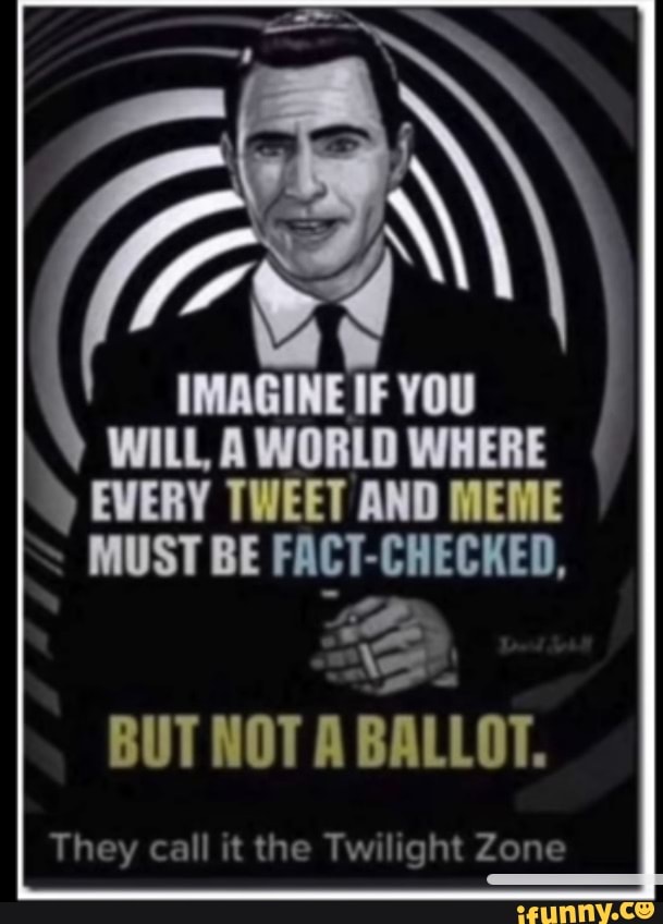 IMAGINE IF YOU WILL, A WORLD WHERE EVERY TWEET AND MEME MUST BE FACT ...