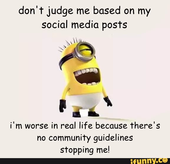 Don't judge me based on my social media posts i'm worse in real life ...