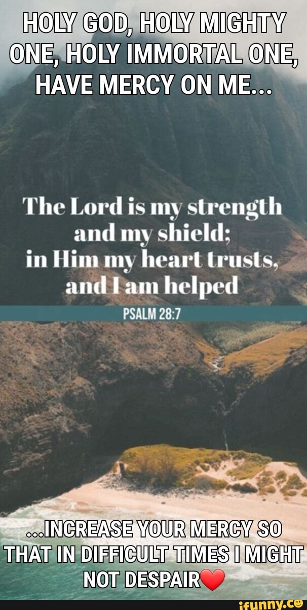 HOLY GOD, HOLY MIGHTY ONE, HOLY IMMORTAL ONE, HAVE MERCY ON ME... The ...