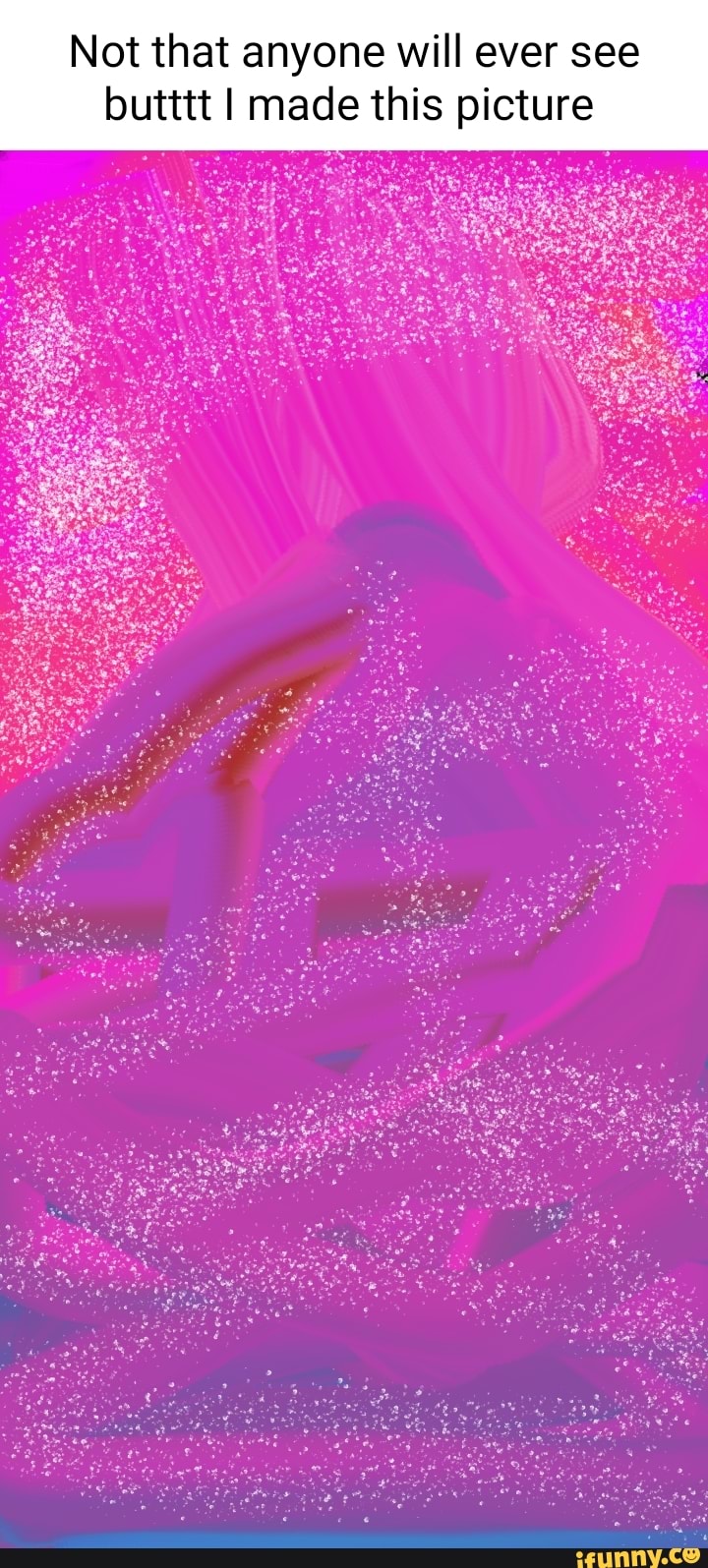 Not that anyone will ever see butttt I made this picture - iFunny