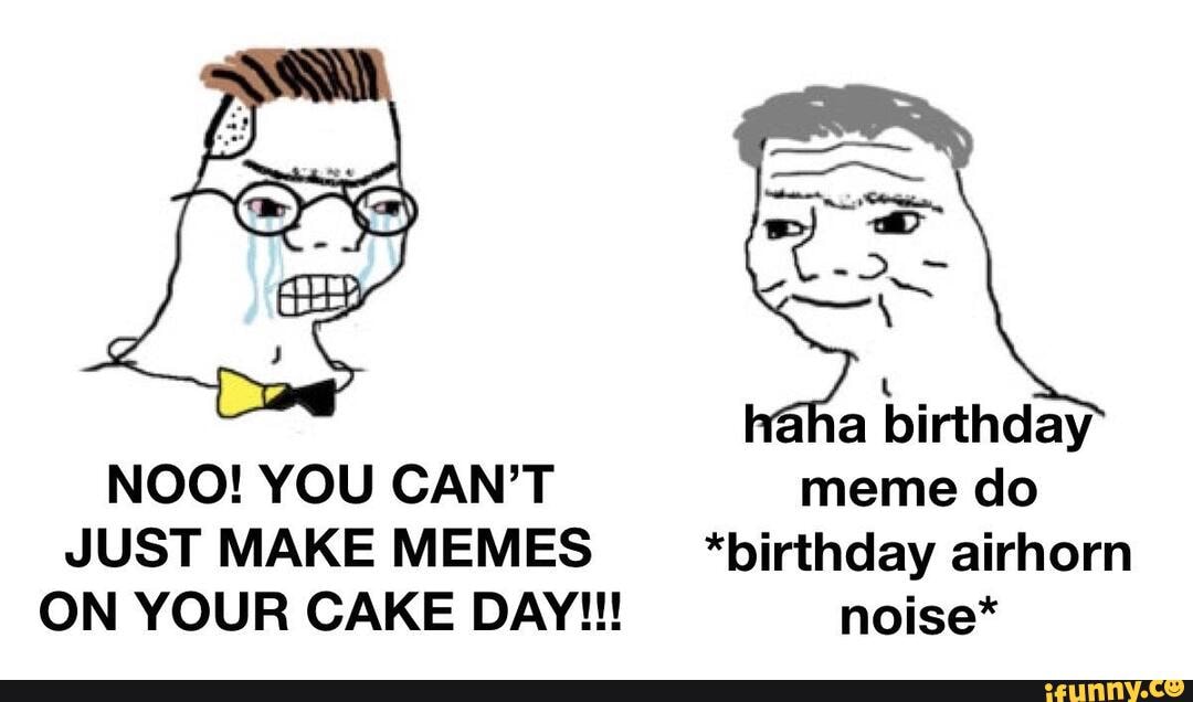 NOO! YOU CAN'T meme do JUST MAKE MEMES *birthday airhorn ON YOUR CAKE ...