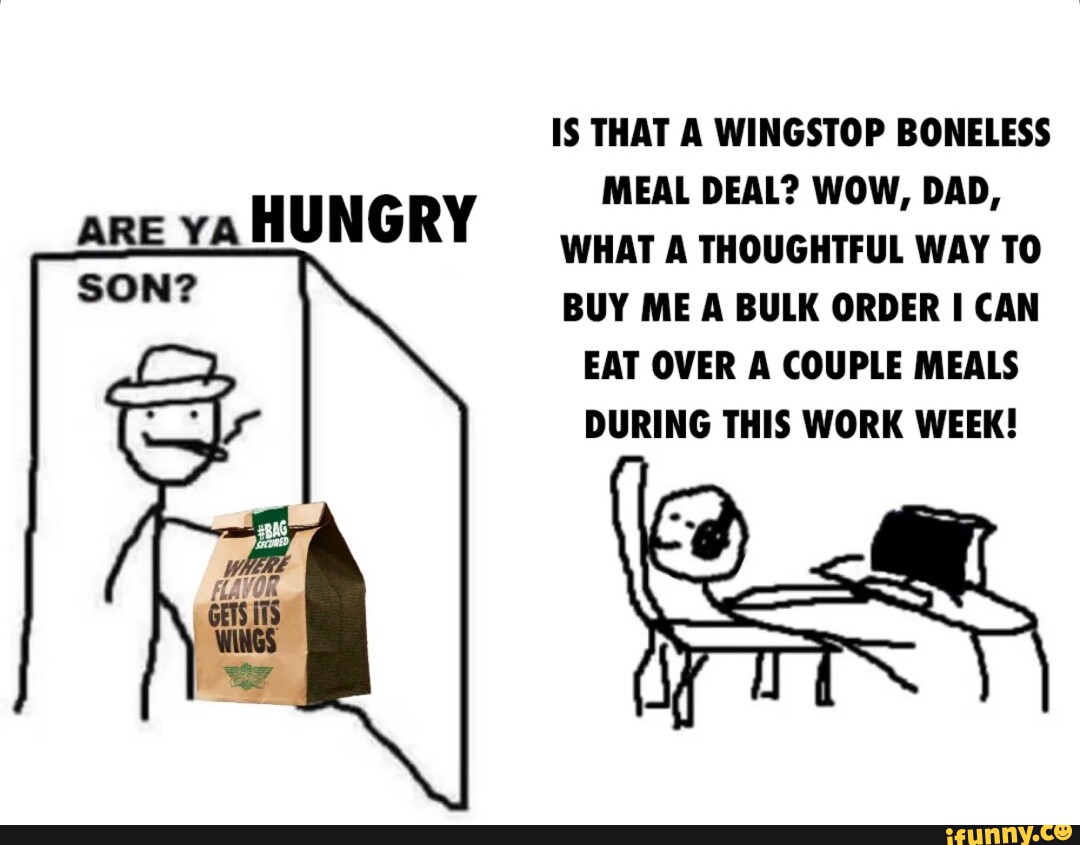 IS THAT A WINGSTOP BONELESS MEAL DEAL? WOW, DAD, WHAT A THOUGHTFUL WAY ...