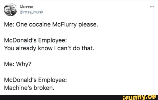 @ross. musk Me: One cocaine McFlurry please. McDonald's Employee: You ...