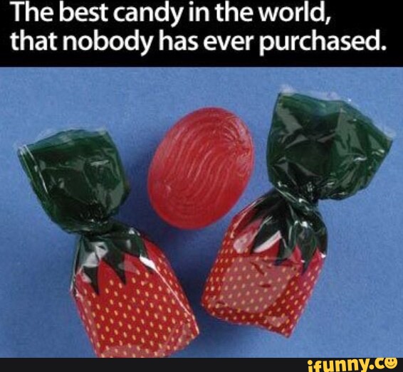 The best candy in the world, that nobody has ever purchased. - iFunny