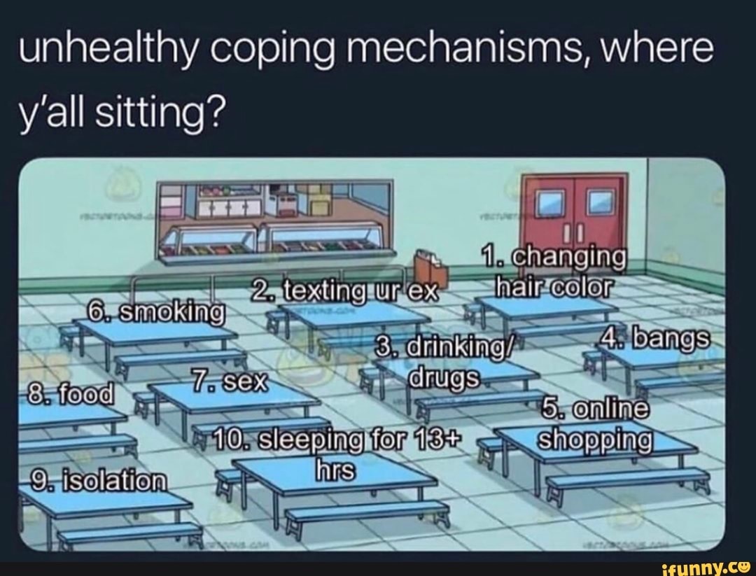 Unhealthy coping mechanisms, where y’all sitting? - iFunny