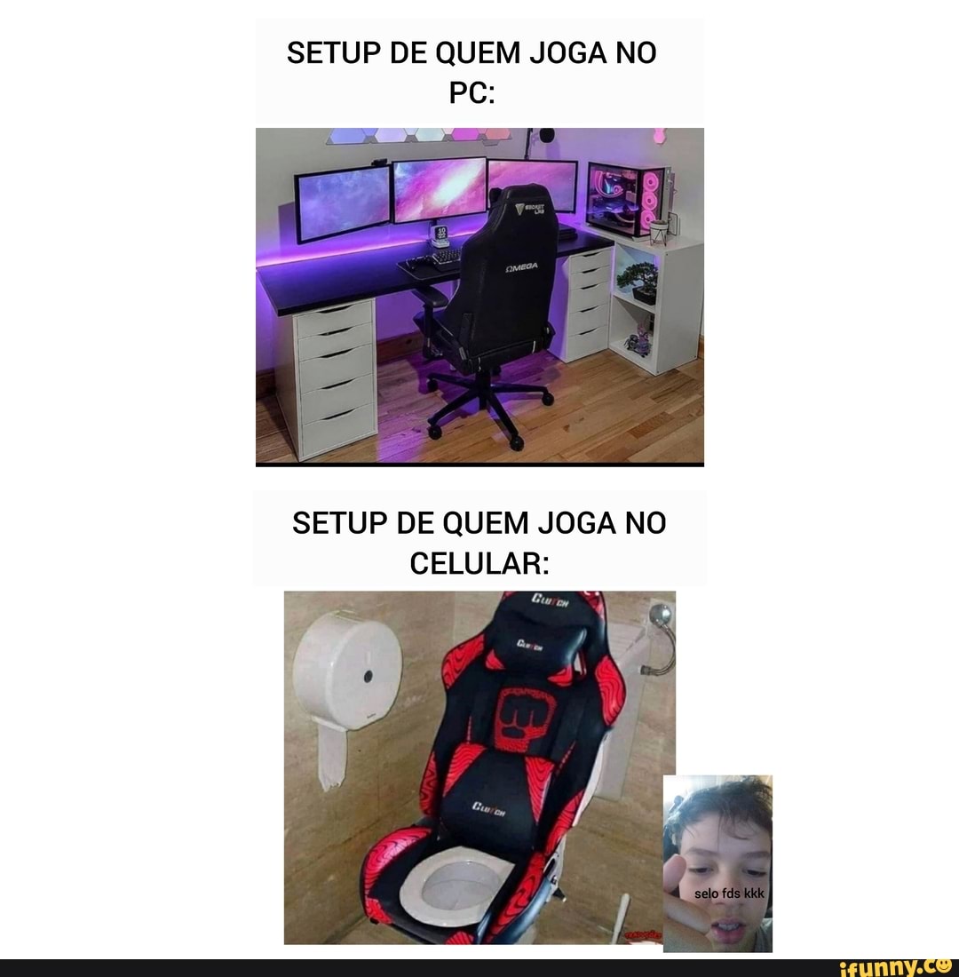 SETUP DE QUEM JOGA NO PC: SETUP DE QUEM JOGA NO CELULAR: - iFunny