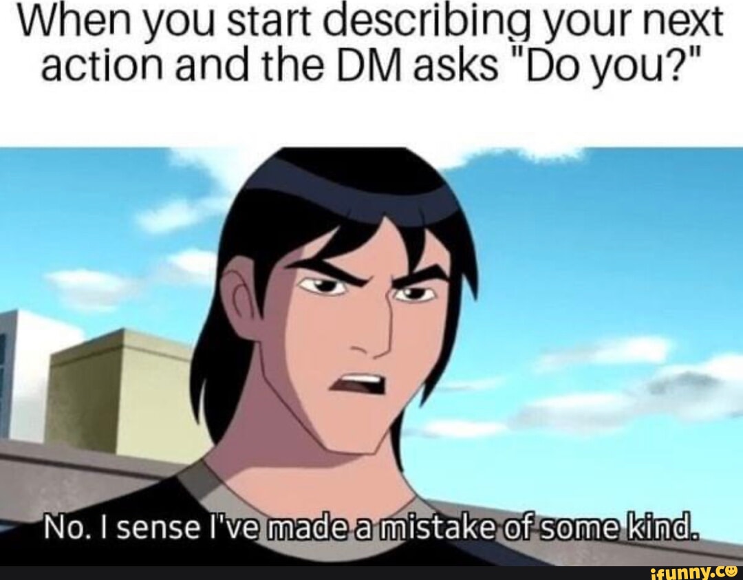 When you start describing your next action and the DM asks "Do you?" No ...