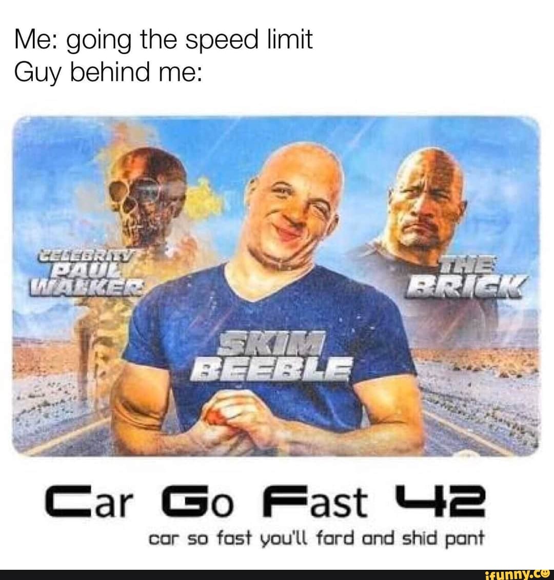 Me: going the speed limit Guy behind me: Car Go Fast Ue cor so fast you ...