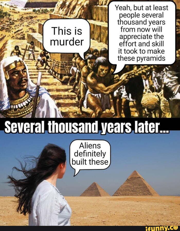 Piramid - Yeah, but at least people several thousand years from now ...