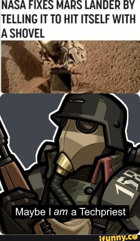 TELLING IT TO HIT ITSELF WITH A SHOVEL Maybe I am a Techpriest - iFunny